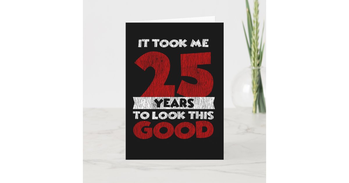 25 Year Old Bday Took Me Look Good 25th Birthday Card | Zazzle
