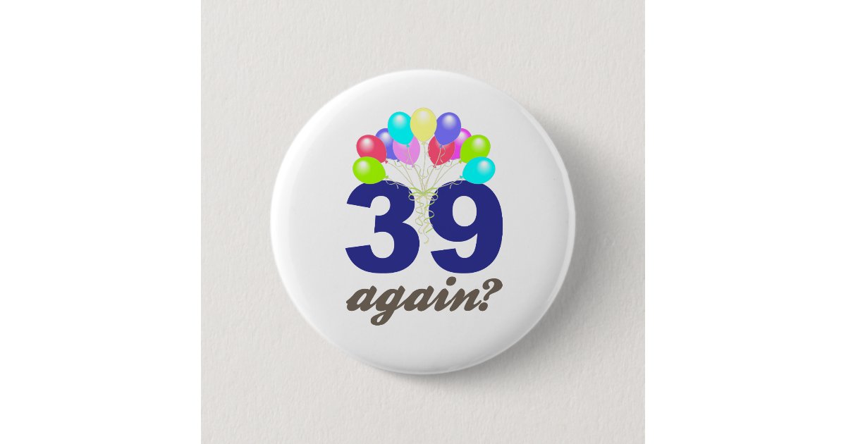 39 Again? Birthday Gifts / Souvenirs 6 Cm Round Badge | Zazzle