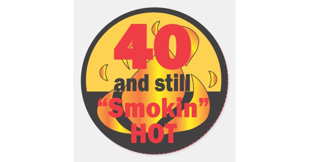 40 And Smokin Hot 40th Birthday Classic Round Sticker Zazzle