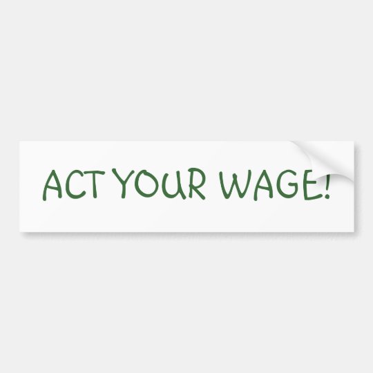ACT YOUR WAGE! BUMPER STICKER | Zazzle.co.uk