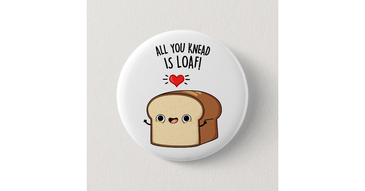 All You Knead Is Loaf Funny Bread Pun 6 Cm Round Badge | Zazzle