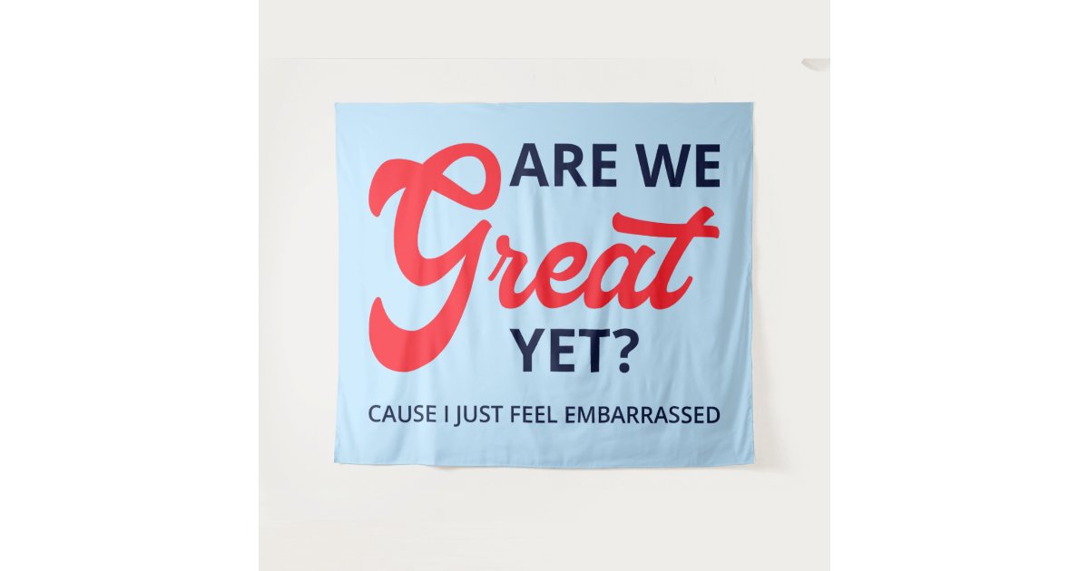 Are We Great Yet? Cause I Just Feel Embarrassed V Tapestry | Zazzle