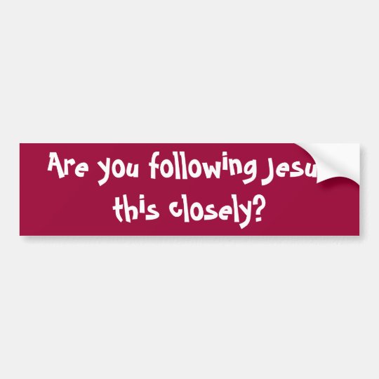 Are you following Jesus this closely? Bumper Stic Bumper Sticker ...