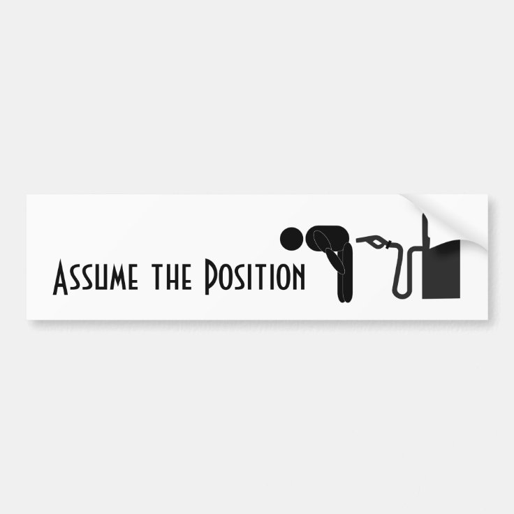 Assume the Position - Pain at the Gas Pump! Bumper Sticker | Zazzle