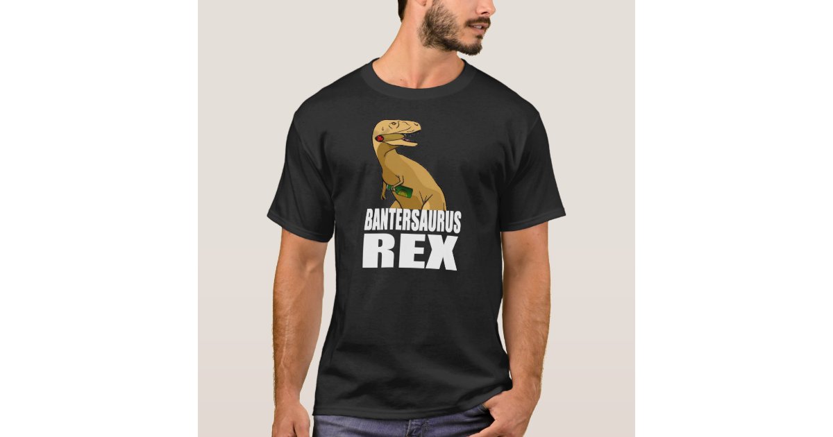 Bantersaurus Rex T-Shirt | Zazzle