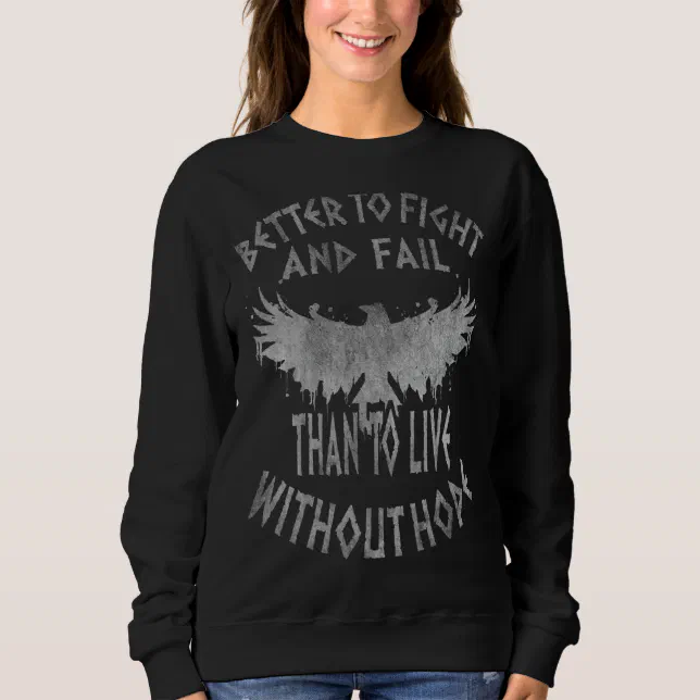 Better To Fight And Fail Than To Live Without Hope Sweatshirt | Zazzle