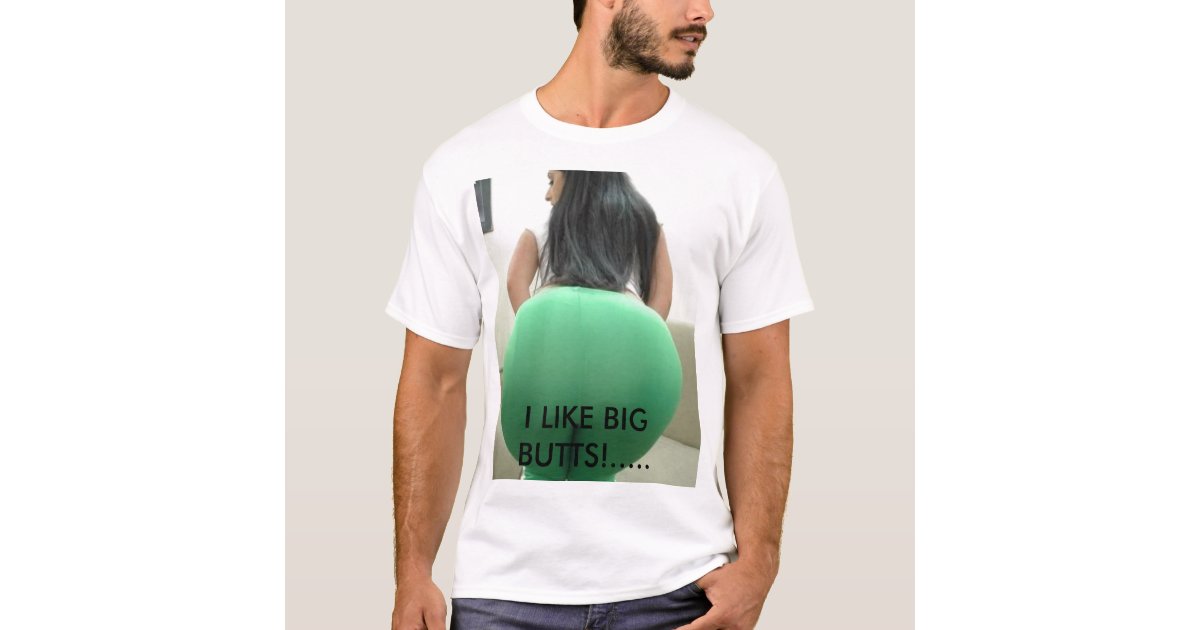 Bigbutt, I LIKE BIG BUTTS!..... T-Shirt | Zazzle