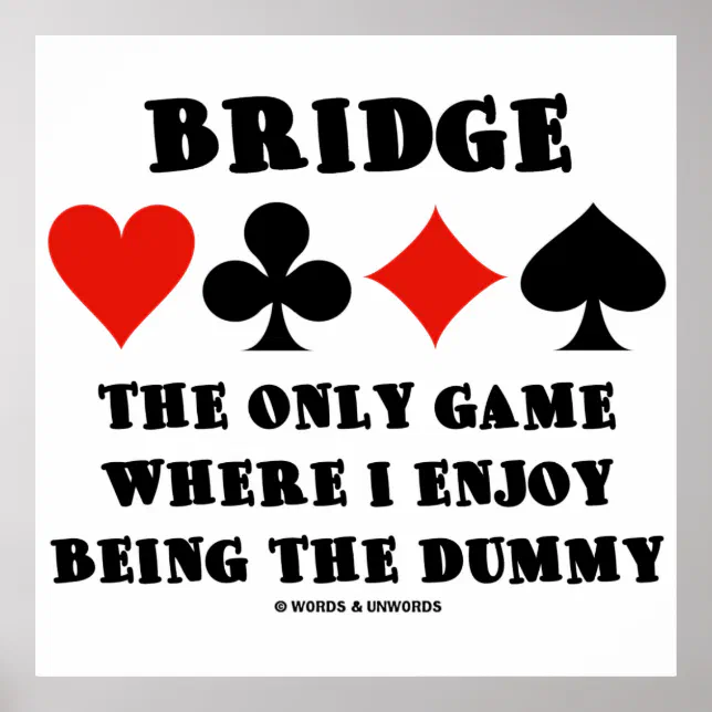 Bridge The Only Game Where I Enjoy Being The Dummy Poster | Zazzle