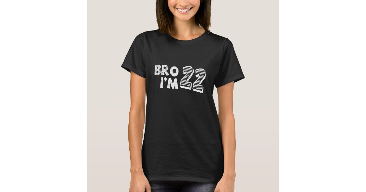 Bro I m 22 Years Old Happy Birthday To Me You Brot T-Shirt | Zazzle