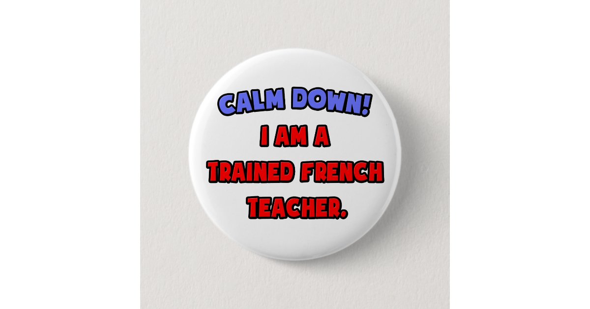 Calm Down .. I am a Trained French Teacher 6 Cm Round Badge | Zazzle