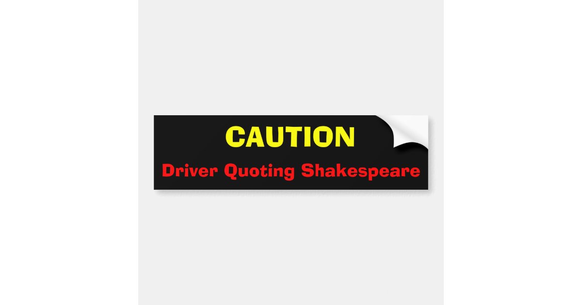 CAUTION, Driver Quoting Shakespeare Bumper Sticker | Zazzle