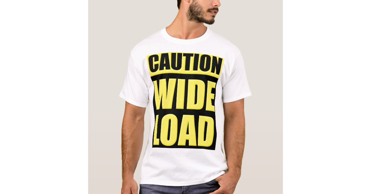 Caution: Wide Load T-Shirt | Zazzle