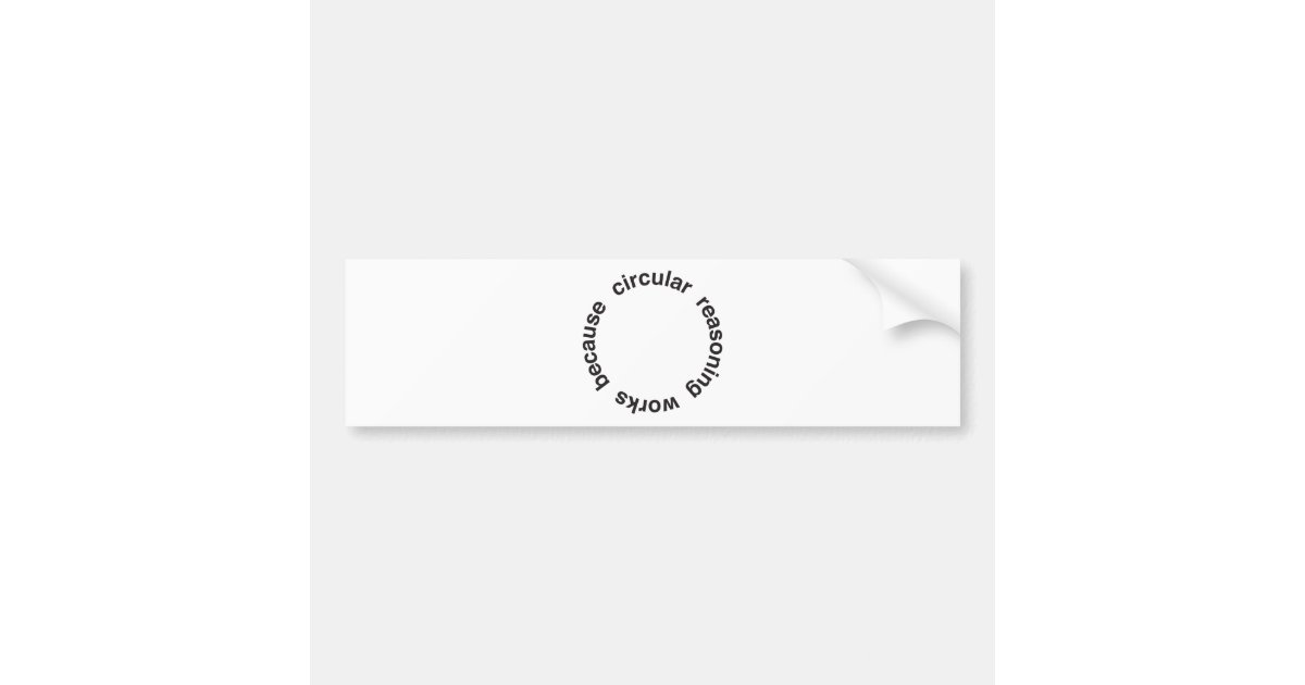 Circular Reasoning Bumper Sticker | Zazzle