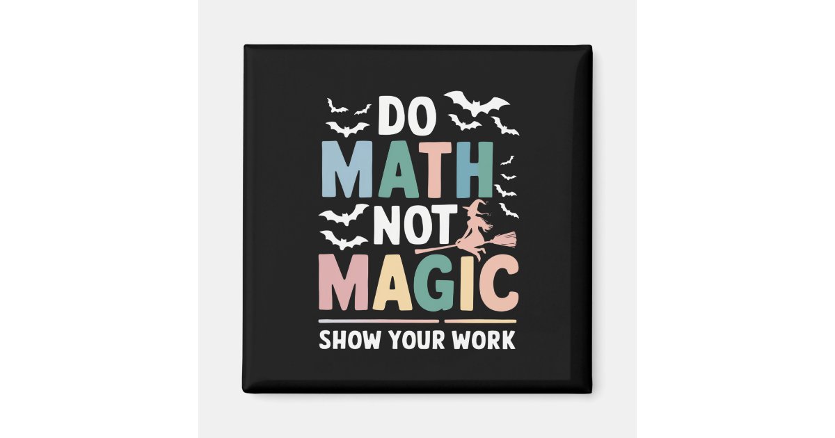 Do Math Not Magic Math Teacher Show Your Work Magnet | Zazzle