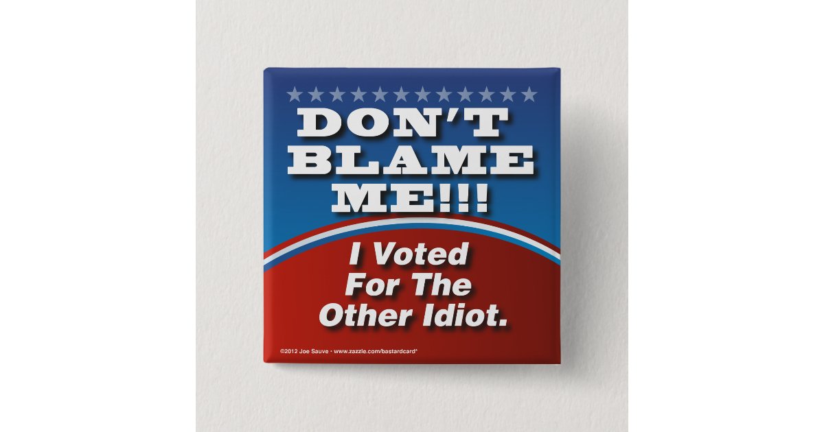Don't Blame Me I Voted For Other Idiot Button | Zazzle