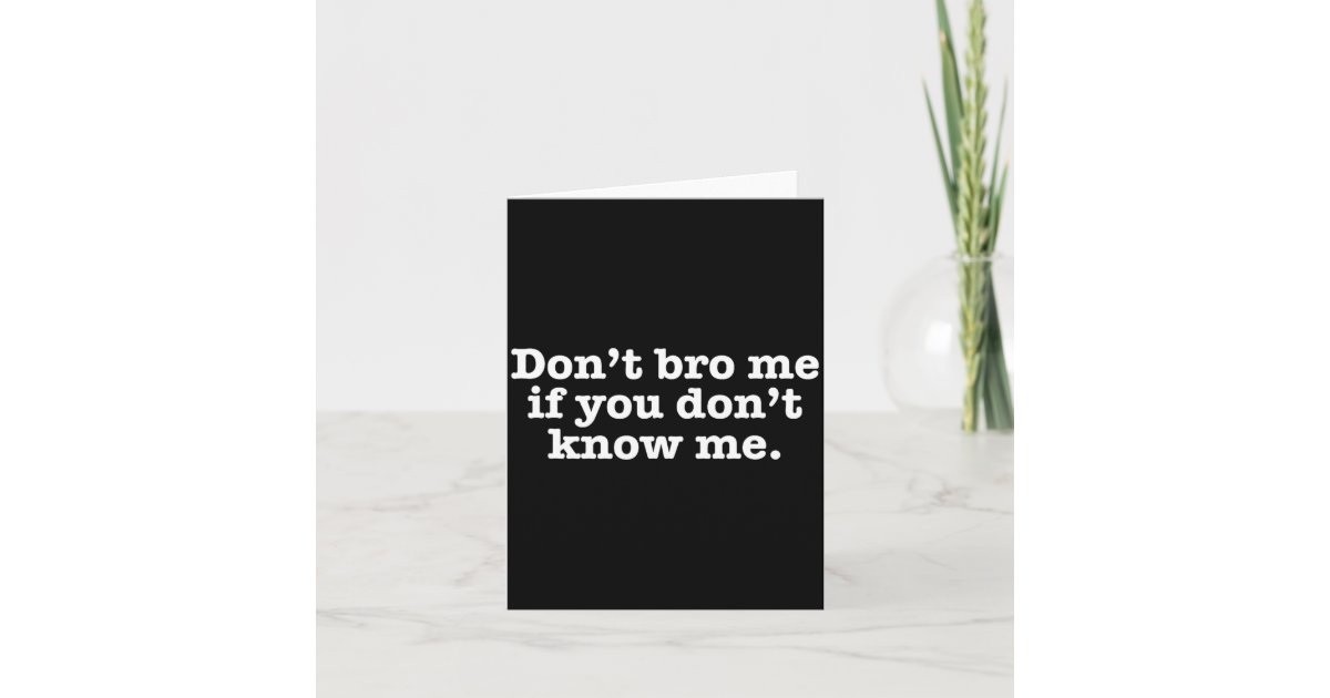 Dont Bro Me If You Dont Know Me Card | Zazzle