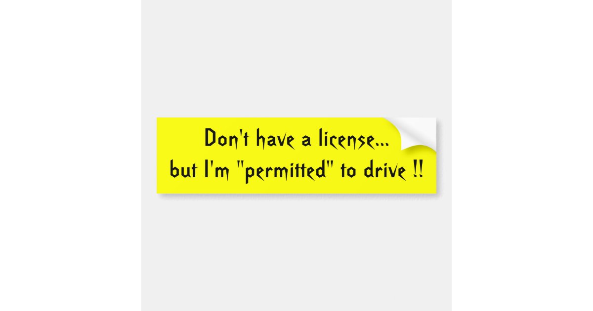 Don't have a license... bumper sticker | Zazzle