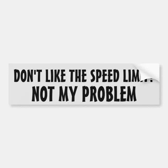 Don't Like the Speed Limit? Not my problem Bumper Sticker | Zazzle