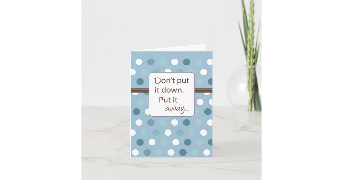 Don't Put it Down, Put it Away. Card | Zazzle