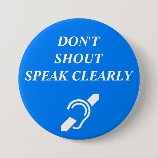 DON'T SHOUT, SPEAK CLEARLY 7.5 CM ROUND BADGE | Zazzle.co.uk