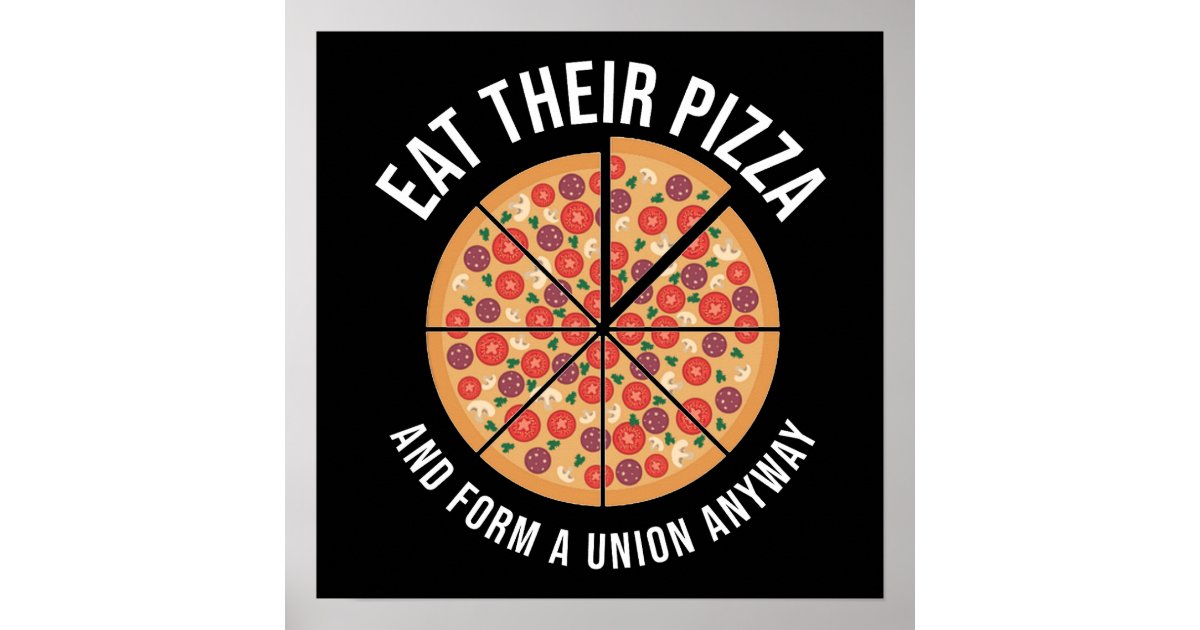 Eat Their Pizza And Form A Union Anyway Poster | Zazzle
