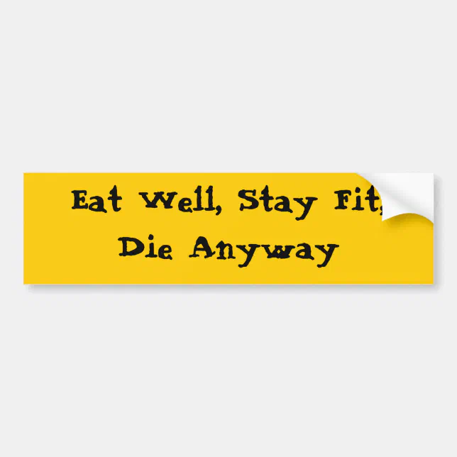 Eat Well, Stay Fit, Die Anyway Bumper Sticker | Zazzle