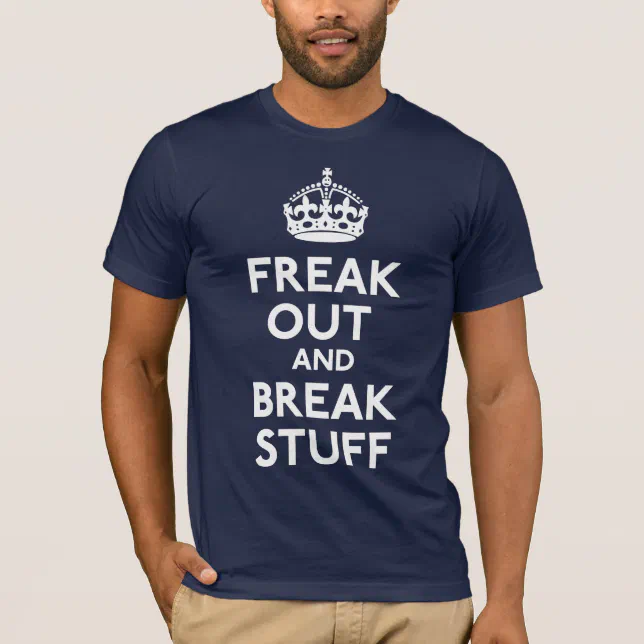 Freak Out And Break Stuff Shirt | Zazzle