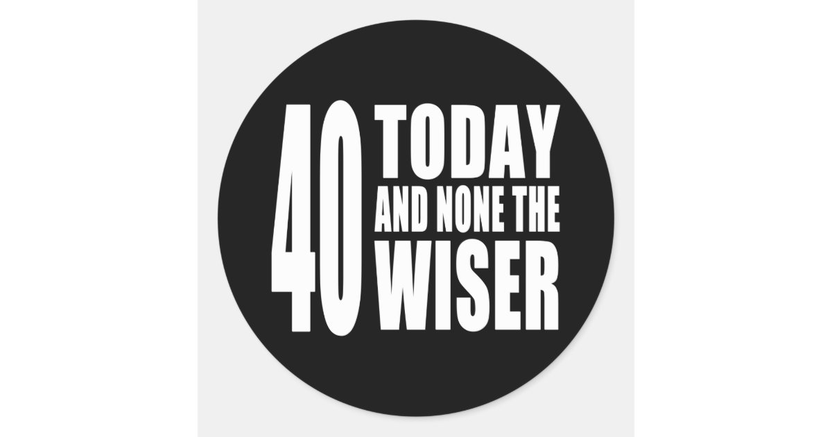 Funny 40th Birthdays : 40 Today and None the Wiser Classic Round ...