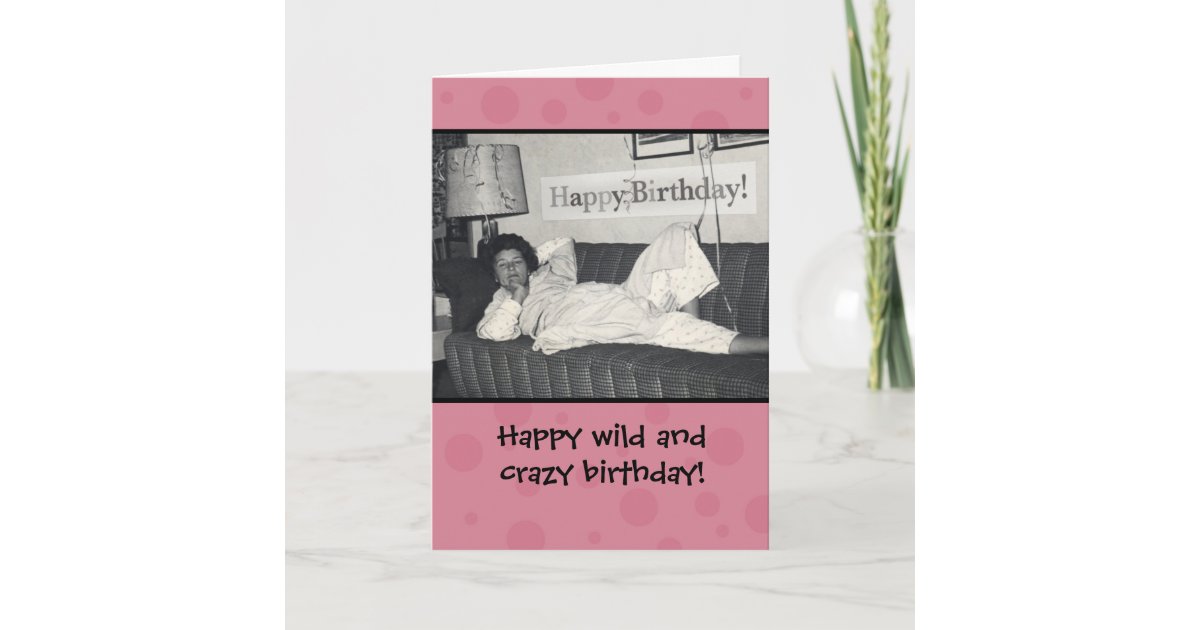 Funny Happy Wild and Crazy Birthday Card | Zazzle