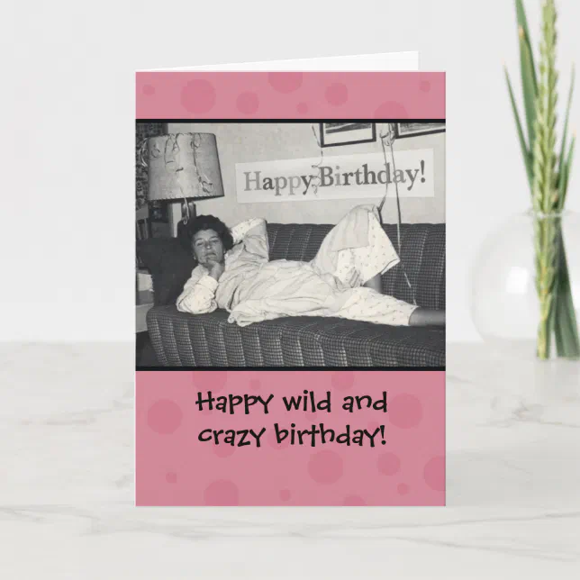 Funny Happy Wild and Crazy Birthday Card | Zazzle