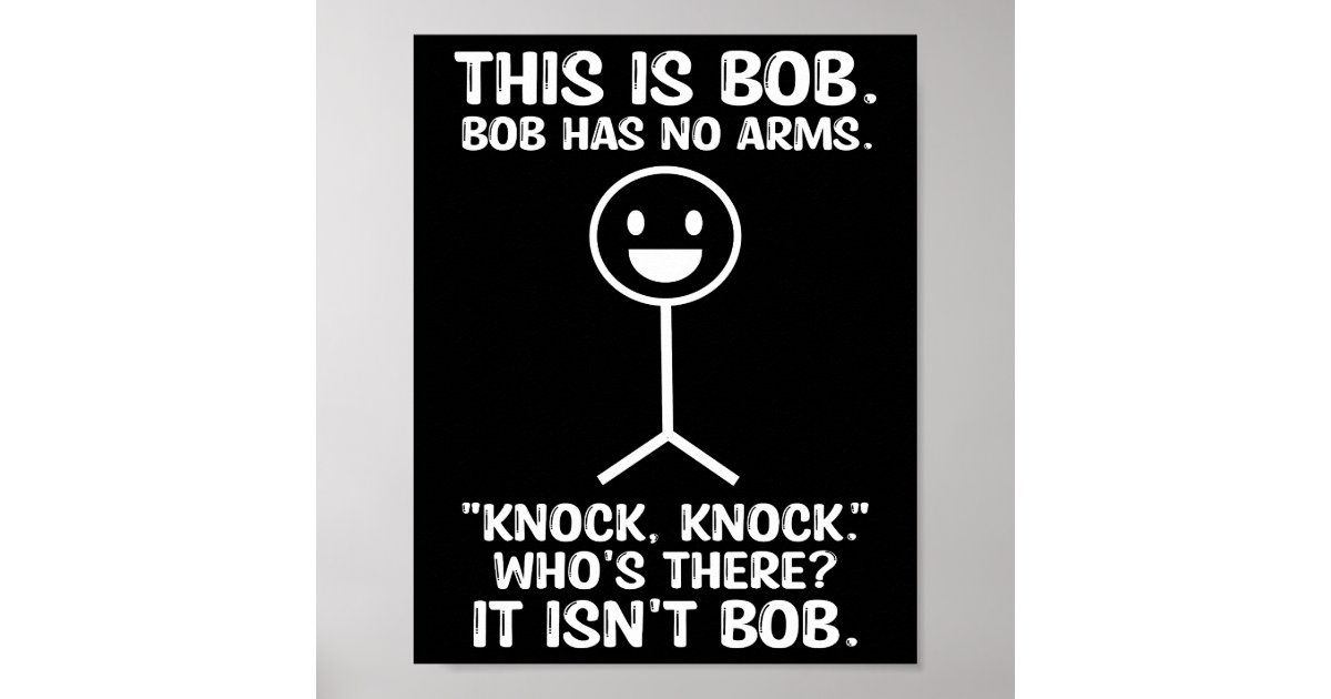 Funny This Is Bob, Bob Has No Arms Knock Knock Poster | Zazzle