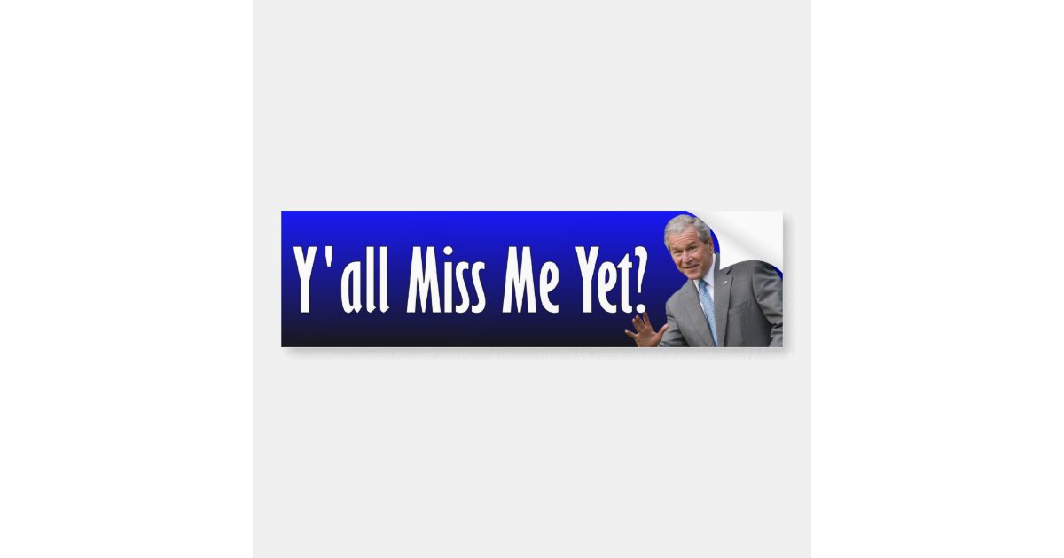 George W. Bush: Y'all Miss Me Yet? Bumper Sticker | Zazzle
