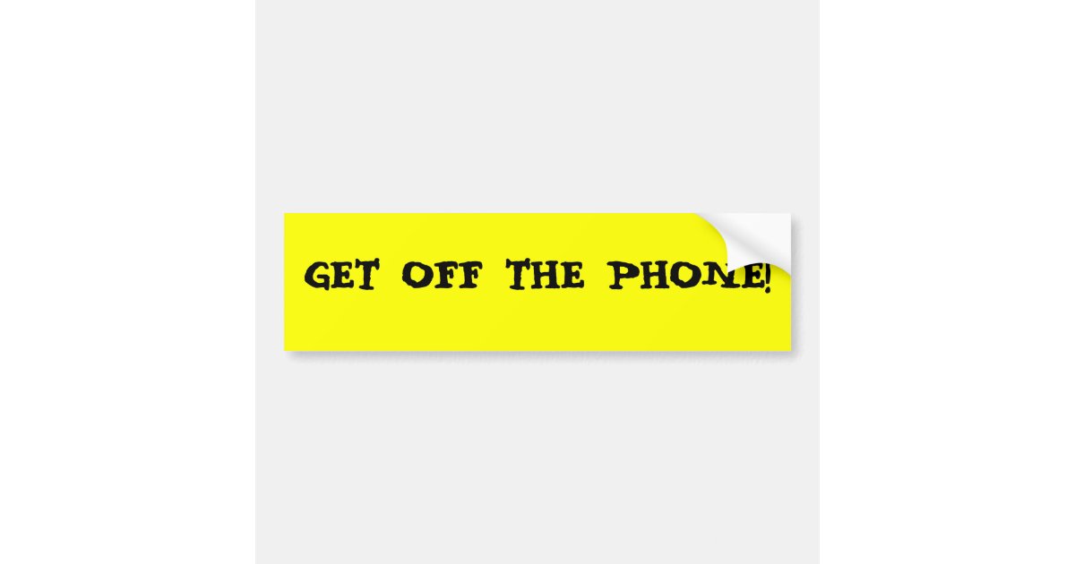 GET OFF THE PHONE! BUMPER STICKER | Zazzle