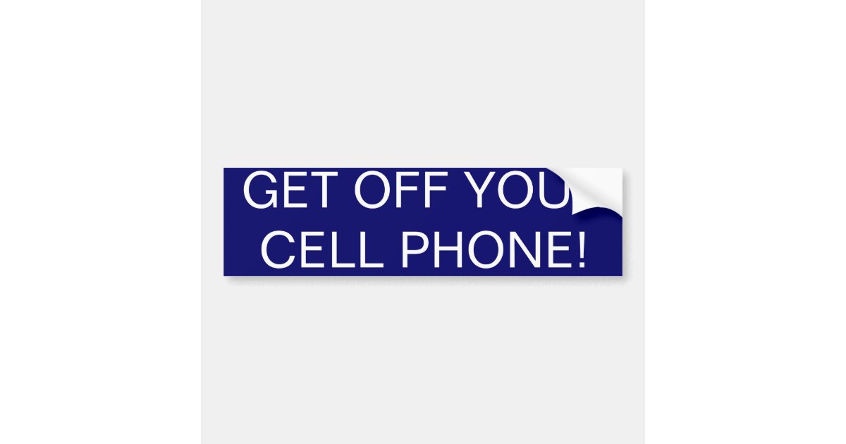 GET OFF YOUR CELL PHONE! BUMPER STICKER | Zazzle