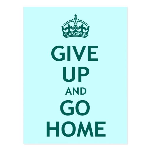 Give Up and Go Home | Zazzle