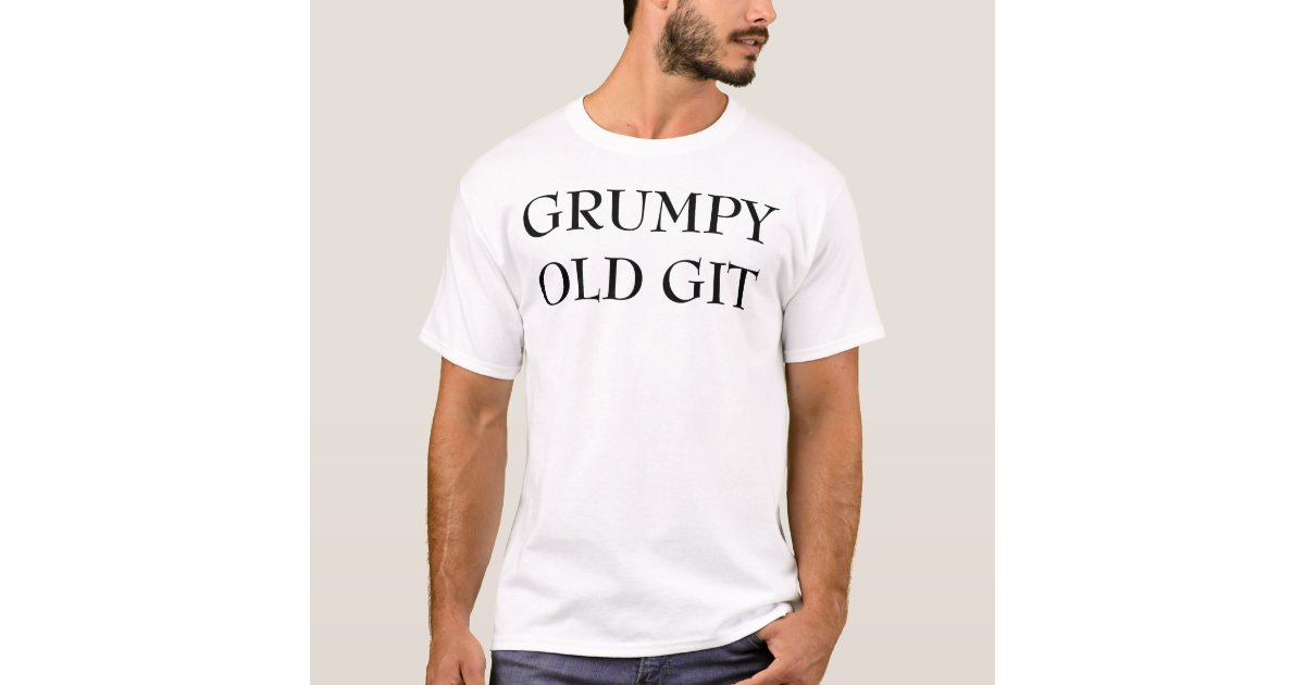 grumpy old git t shirt | Zazzle