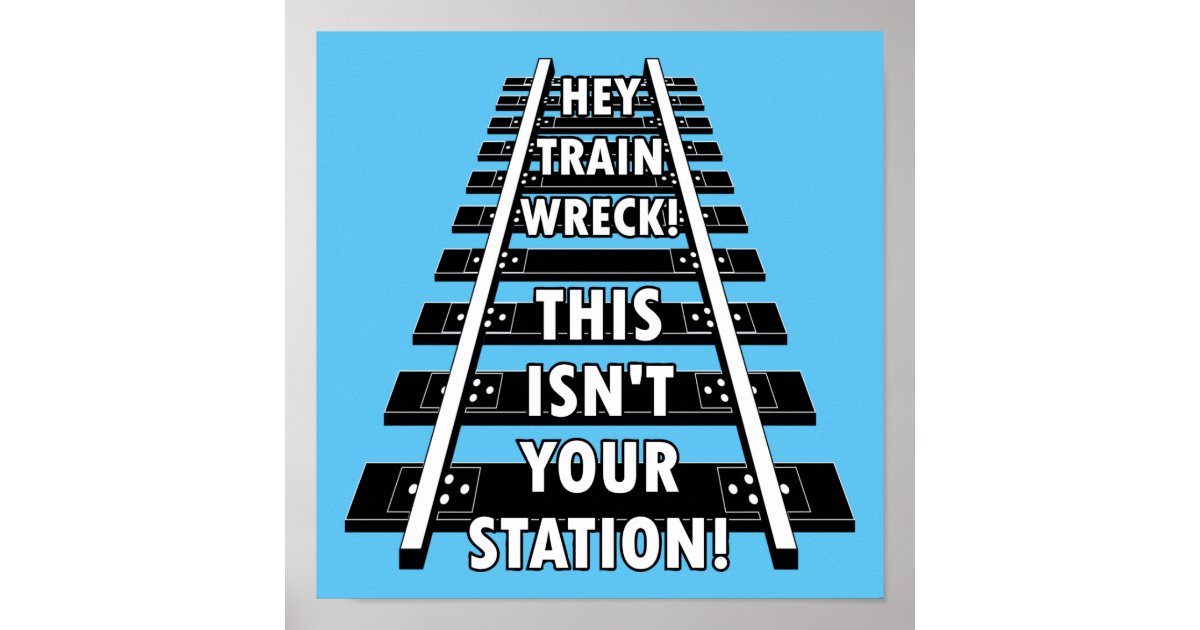 Hey Train Wreck This Isn't Your Station Funny Poster | Zazzle