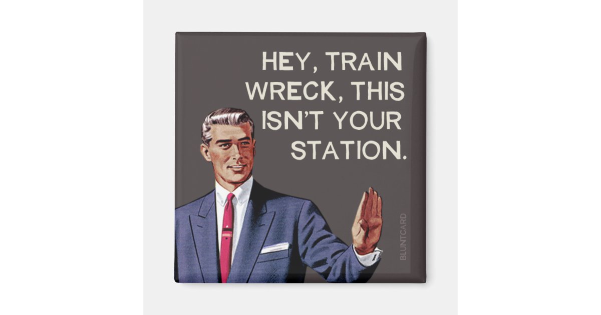 Hey, train wreck, this isn't your station. magnet | Zazzle