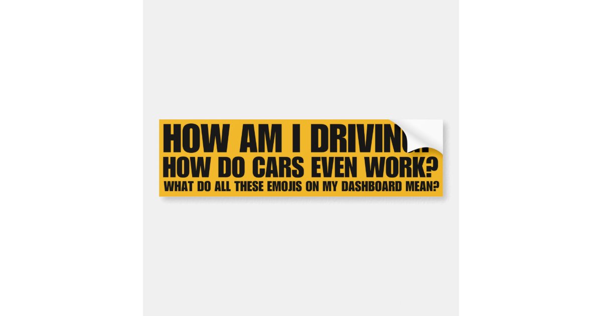 How Am I Driving? How Do Cars Even Work? Bumper Sticker | Zazzle