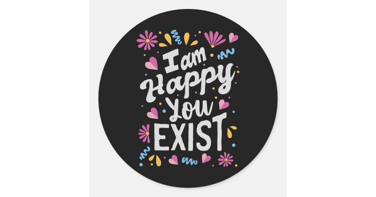 I am happy you exist classic round sticker | Zazzle