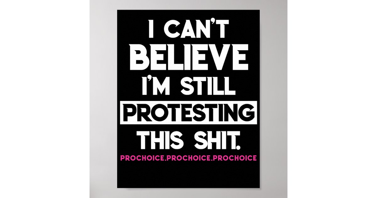 I Can't Believe Still Protesting This Pro Choice Poster | Zazzle