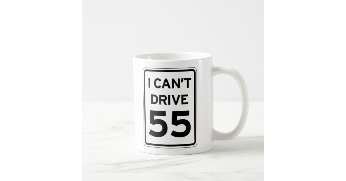 I Can't Drive 55 Coffee Mug | Zazzle