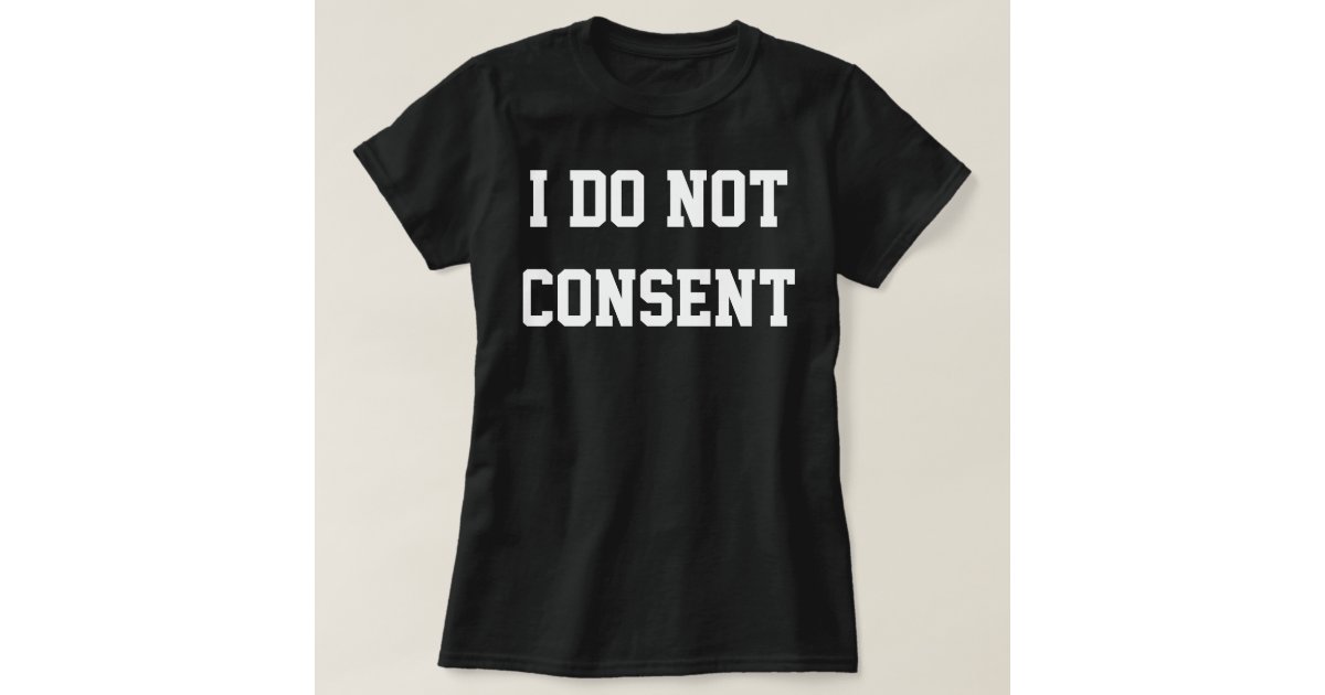 "I do not consent" T-Shirt | Zazzle