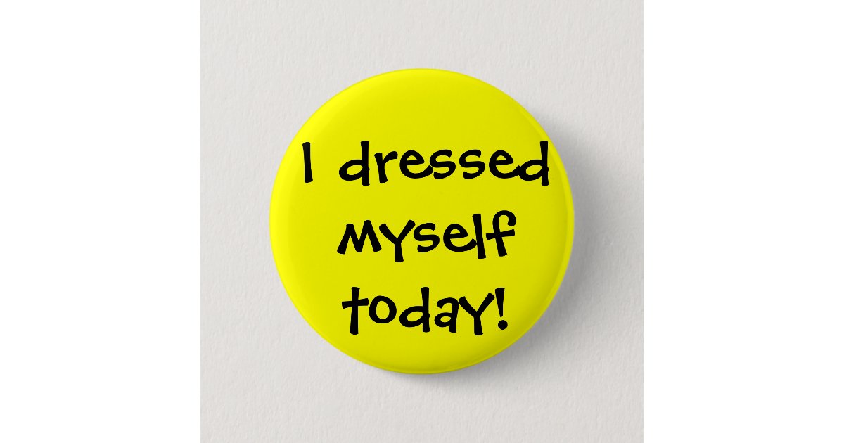 I dressed myself today 6 cm round badge | Zazzle