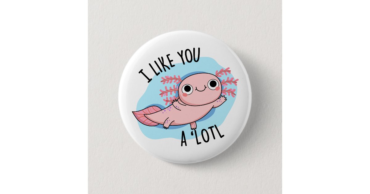 I Like You A Lotl Funny Axolotl Pun 6 Cm Round Badge | Zazzle I Like You A Lotl Funny Axolotl Pun 6 Cm Round Badge | Zazzle