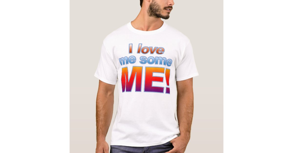 I Love Me Some ME! T-Shirt | Zazzle