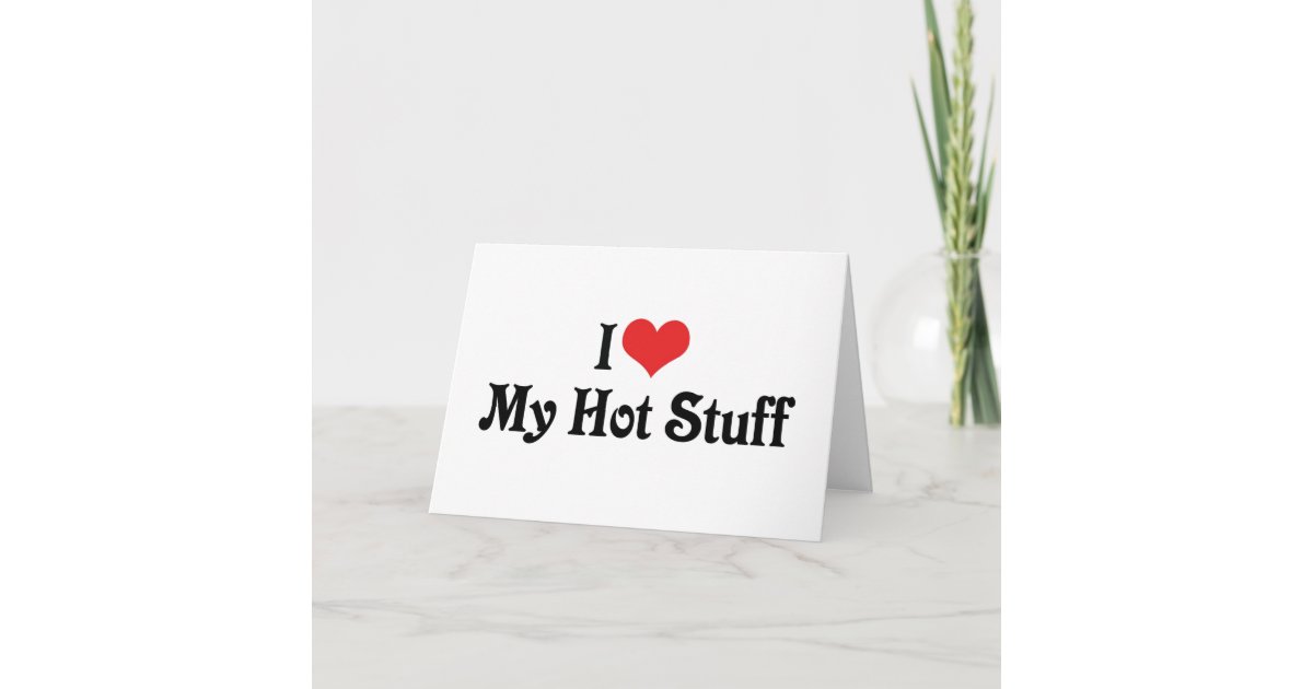 I Love My Hot Stuff Card | Zazzle