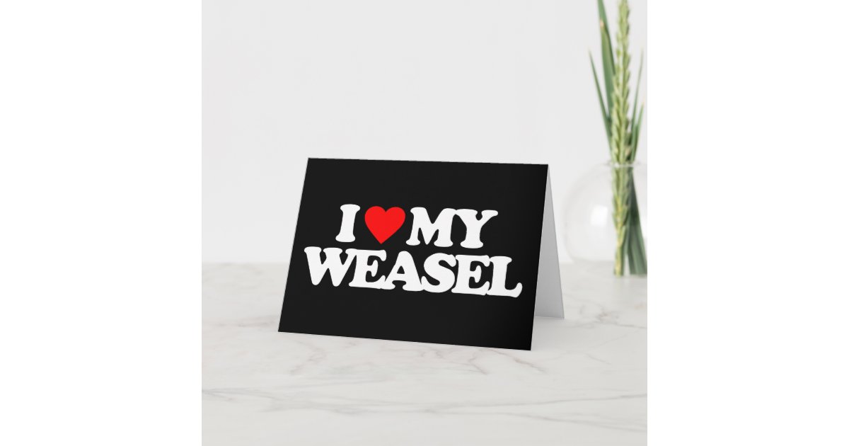I LOVE MY WEASEL CARD | Zazzle