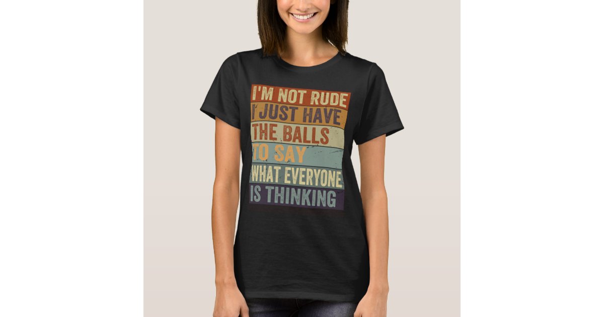 I m Not Rude I Just Have The Balls To Say Sarcast T-Shirt | Zazzle