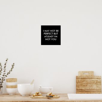 I MAY NOT BE PERFECT BUT AT LEAST I'M NOT YOU POSTER | Zazzle